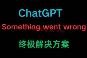 ChatGPT出现Something went wrong怎么办？ | ChatGPT大玩家